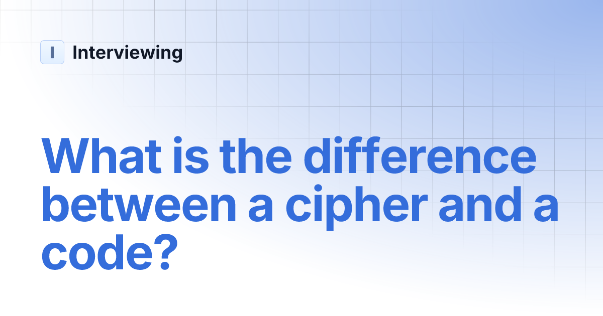 What is the difference between a cipher and a code? | Interviewing