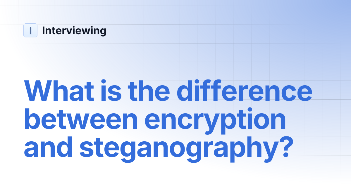 What is the difference between encryption and steganography? | Interviewing